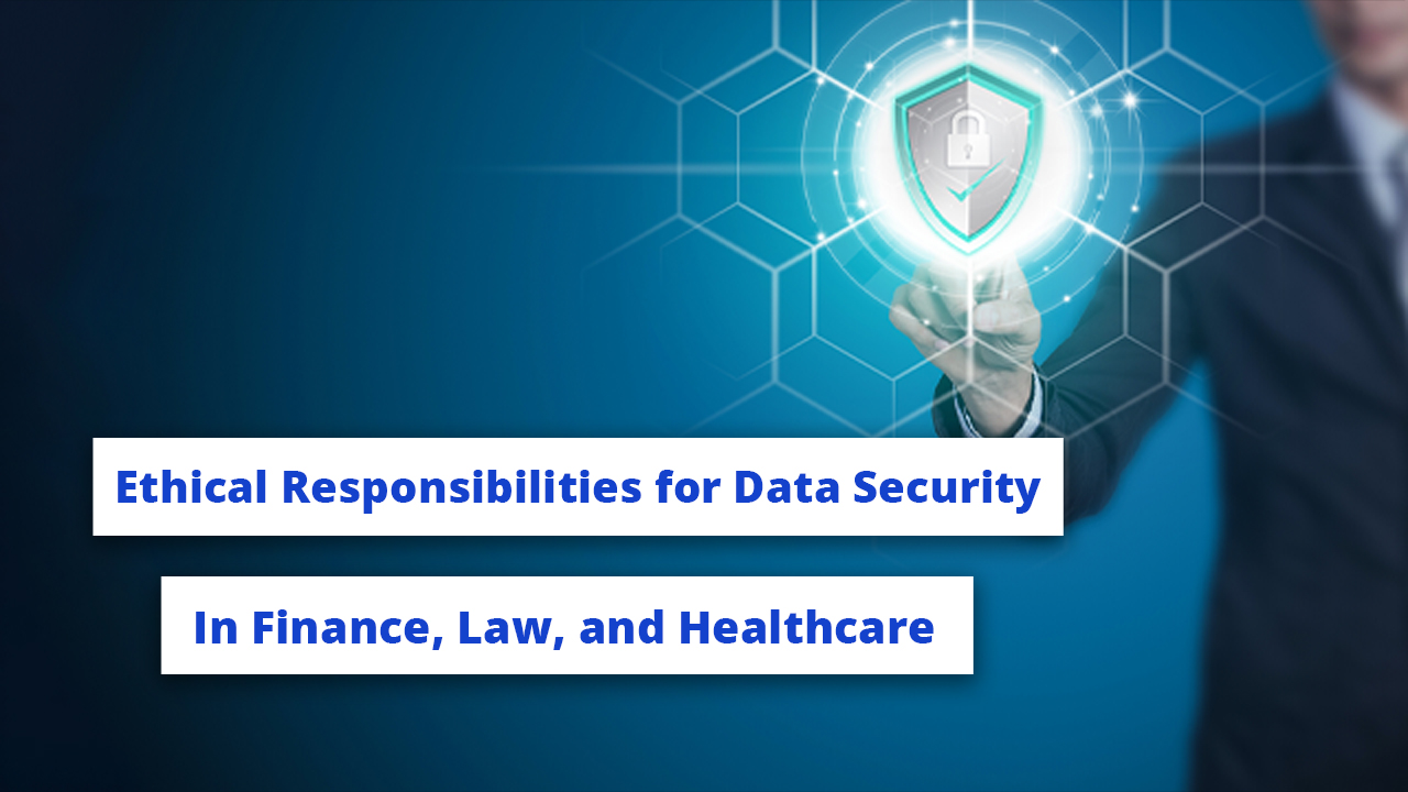 Ethical Responsibilities for Data Security in Finance, Law, and ...